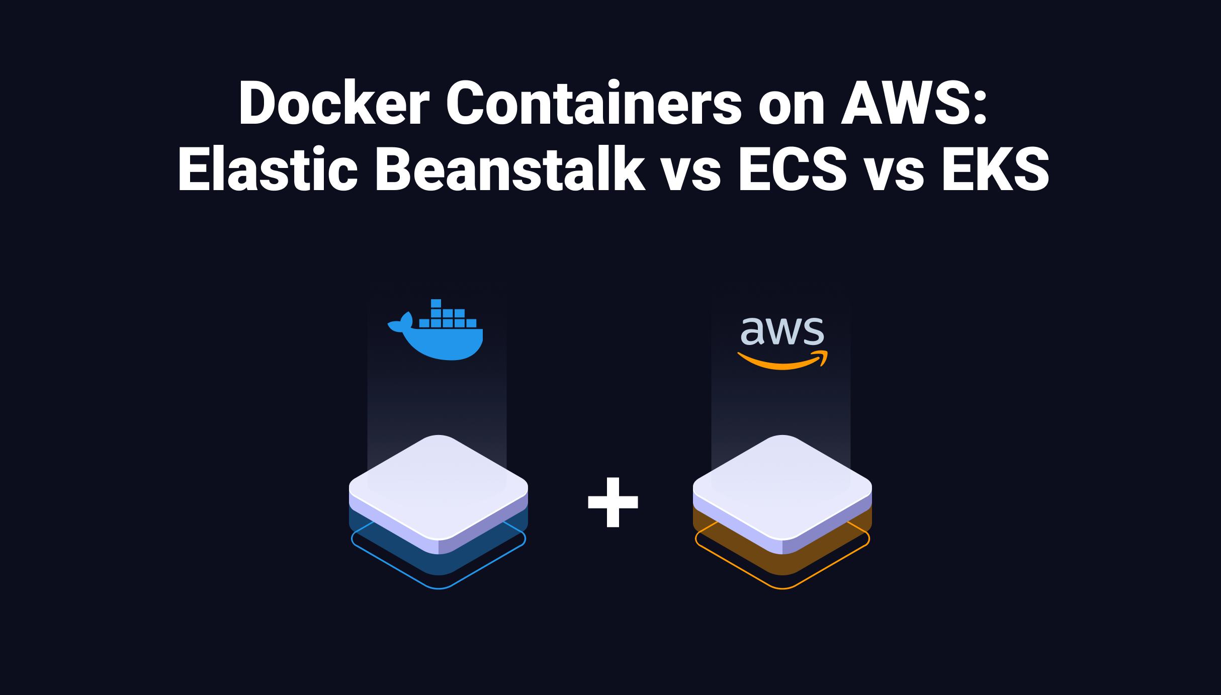 Deploying Docker Containers On Aws Elastic Beanstalk Vs Ecs Vs Eks